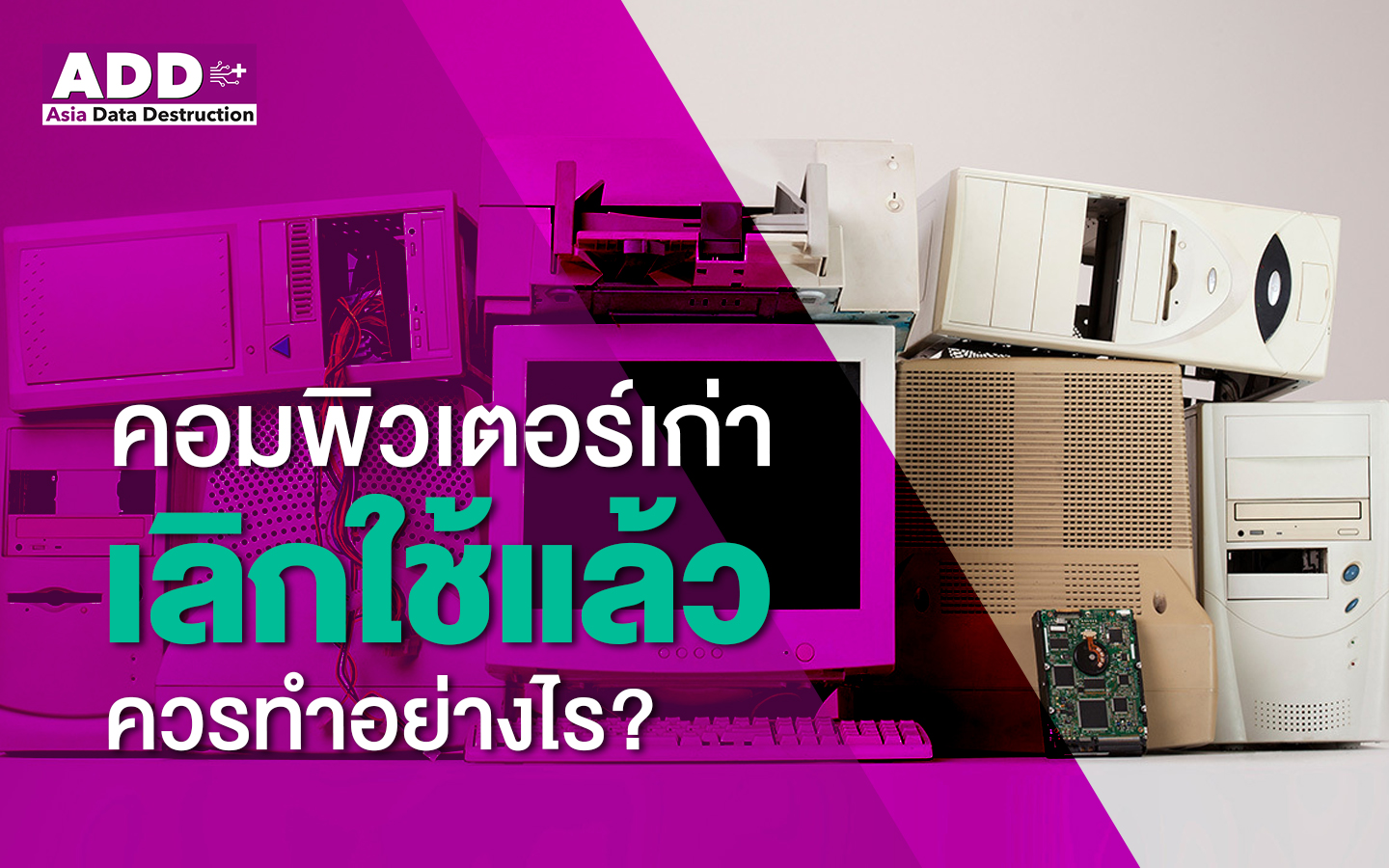 คอมพิวเตอร์เก่า เลิกใช้แล้ว ทำอย่างไรดี มีคำตอบ | Asia Data Destruction